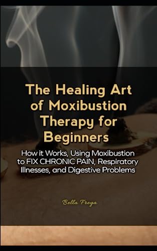 The Healing Art of Moxibustion Therapy for Beginners: How it Works, Using Moxibustion to FIX ...