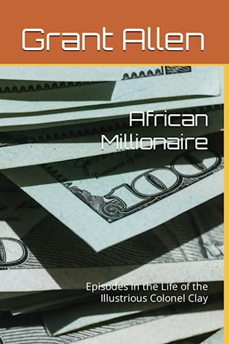 African Millionaire: Episodes in the Life of the Illustrious Colonel Clay by Grant Allen | Goodreads