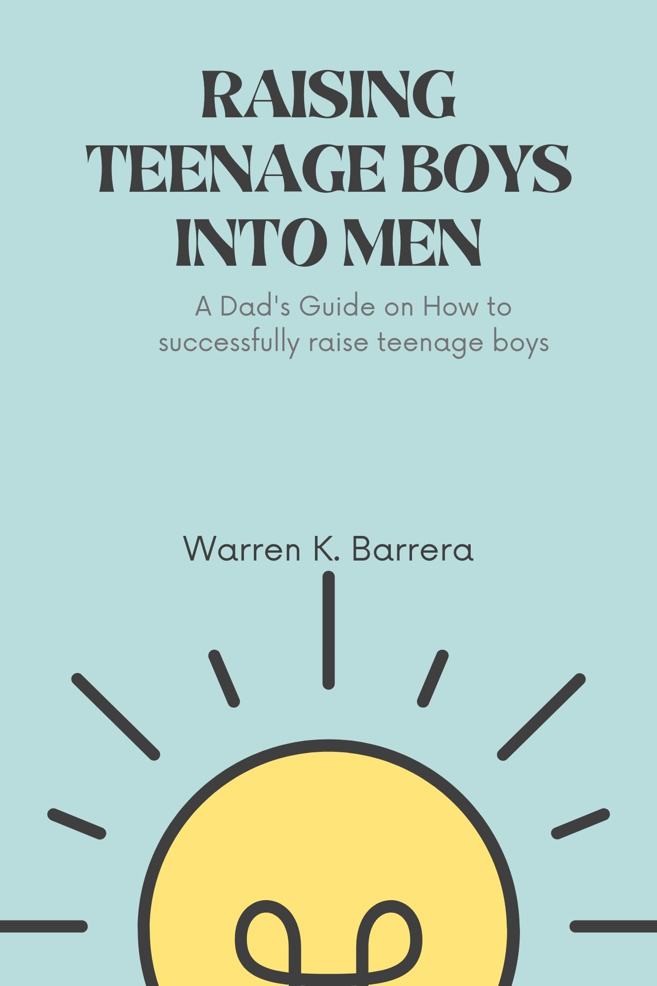 Raising teenage boys into men: A Dad's guide on how to successfully ...