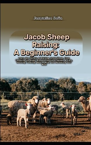 Jacob Sheep Raising: A Beginner's Guide: Learn the Secrets of Raising Jacob Sheep, From Choosing ...