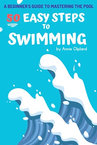 50 Easy Steps to Swimming: A Beginner's Guide to mastering basic ...