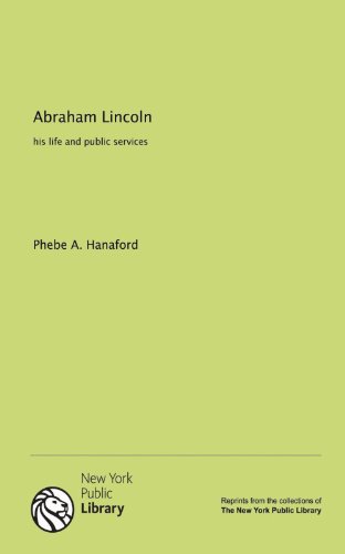 Abraham Lincoln: his life and public services by Phebe A. Hanaford ...