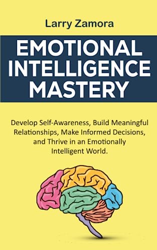 Emotional Intelligence Mastery: Develop Self-Awareness, Build ...