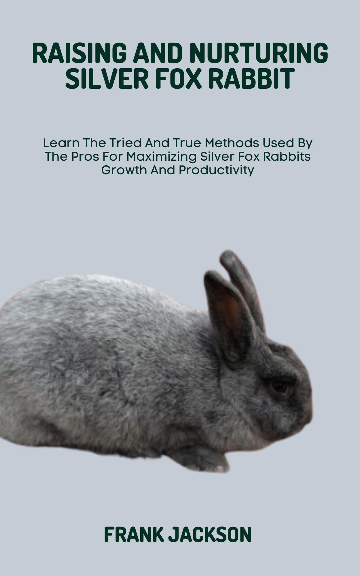 RAISING AND NURTURING SILVER FOX RABBIT: Learn The Tried And True ...