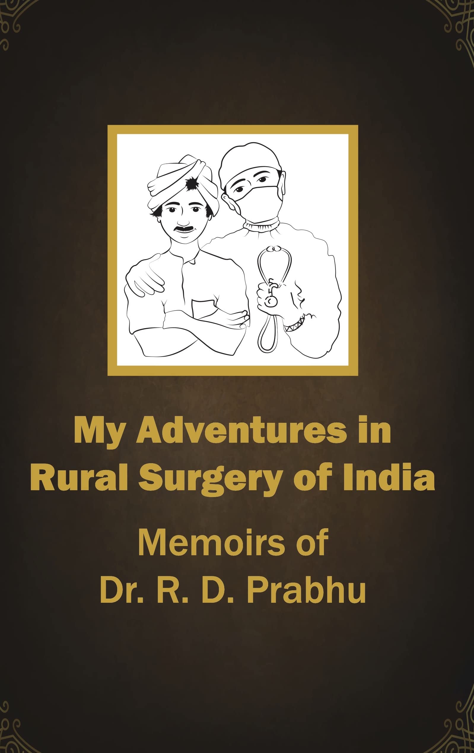 My Adventures in Rural Surgery of India: Memoirs of Dr. R. D. Prabhu by ...