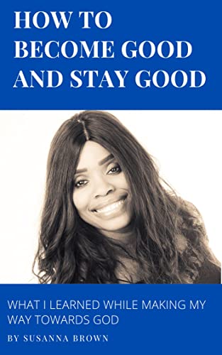 How to Become Good and Stay Good: What I Learned While Making My Way ...