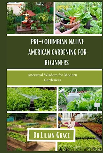 PRE-COLUMBIAN NATIVE AMERICAN GARDENING FOR BEGINNERS: Ancestral Wisdom ...