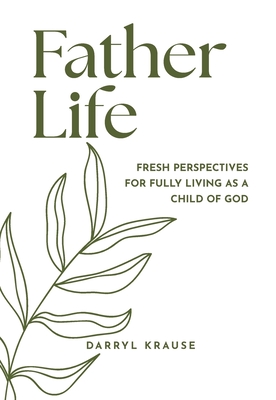 Father-Life: Fresh Perspectives for Fully Living as a Child of God by ...
