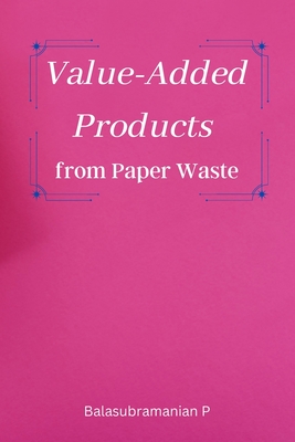 Value-Added Products from Paper Waste by Balasubramanian P | Goodreads