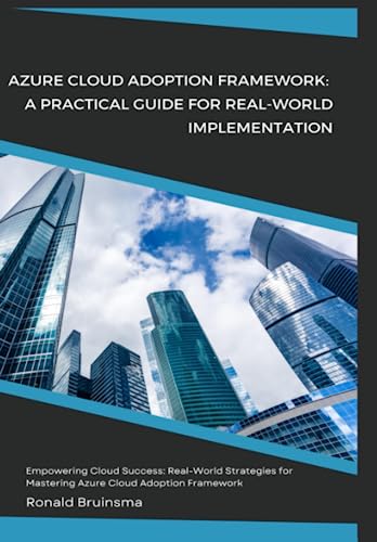 Azure Cloud Adoption Framework, A Practical Guide for Real-World Implementation: Real-world ...