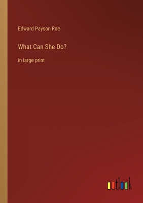 What Can She Do?: in large print by Edward Payson Roe | Goodreads