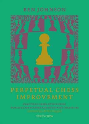 Perpetual Chess Improvement: Practical Chess Advice from World-Class ...