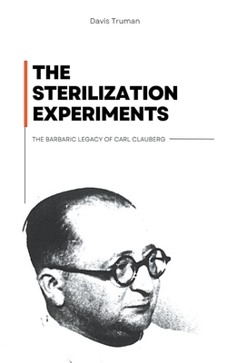 The Sterilization Experiments The Barbaric Legacy of Carl Clauberg by ...