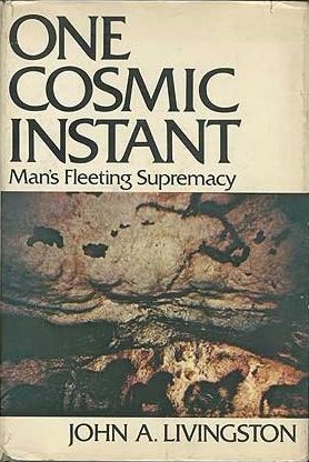 One Cosmic Instant: Man's Fleeting Supremacy by John A. Livingston ...