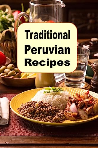 Traditional Peruvian Recipes: A Cookbook of Authentic Dishes from Peru ...