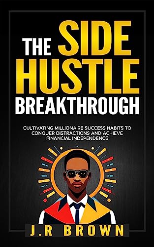The Side Hustle Breakthrough: Cultivating Millionaire Success Habits to ...