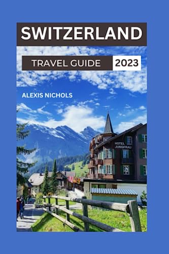 Switzerland Travel Guide 2023: The Updated Ultimate Guide To Exploring ...