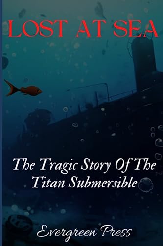 LOST AT SEA: THE TRAGIC STORY OF THE MISSING TITAN SUBMERSIBLE by ...