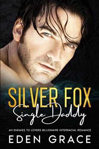 Silver Fox Single Daddy: An Enemies to Lovers Billionaire Interracial Romance by Eden Grace ...