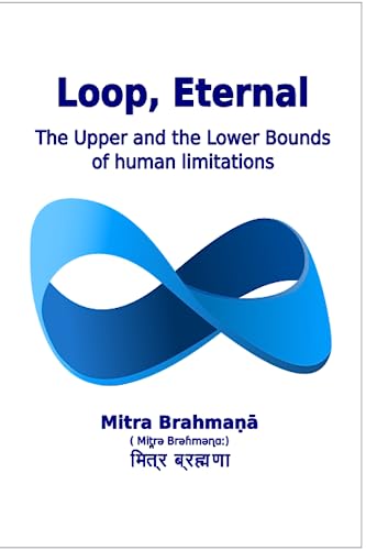 Loop, Eternal: The Upper and the Lower Bounds of human limitations by Mitra Brahmaṇā | Goodreads