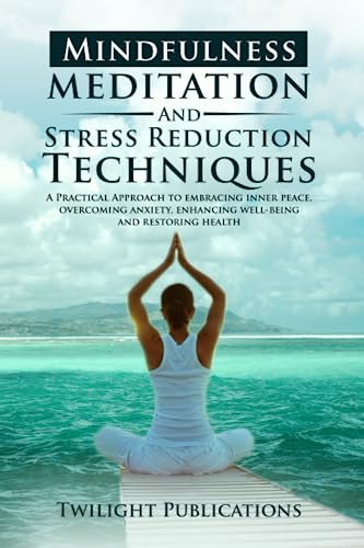 Mindfulness Meditation and Stress Reduction Techniques: A Practical Approach to Embracing Inner ...