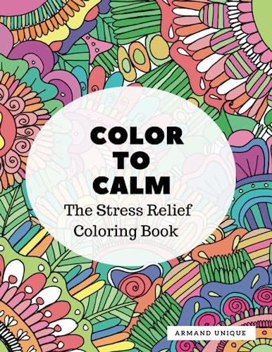 Color to Calm: The Stress Relief Coloring Book by Armand Unique | Goodreads