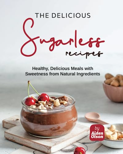 The Delicious Sugarless Recipes: Healthy, Delicious Meals with ...