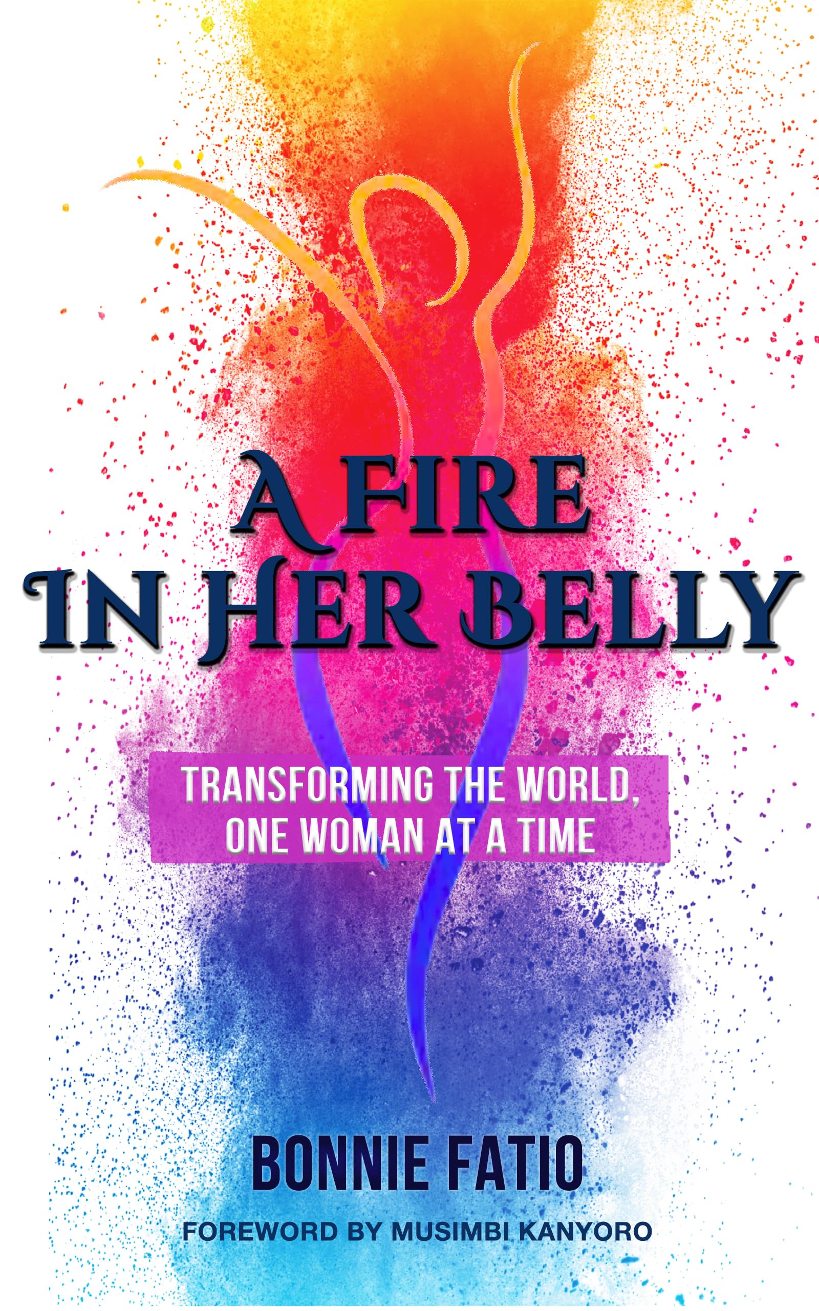 A Fire In Her Belly: Transforming The World, One Woman At A Time by ...