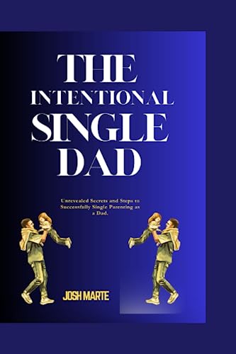 THE INTENTIONAL SINGLE DAD: Unrevealed Secrets and steps to Successflly ...