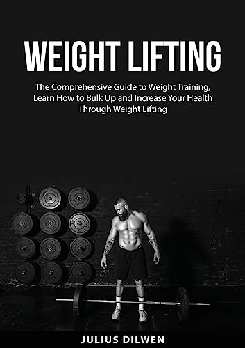 Weight Lifting: The Comprehensive Guide to Weight Training, Learn How ...