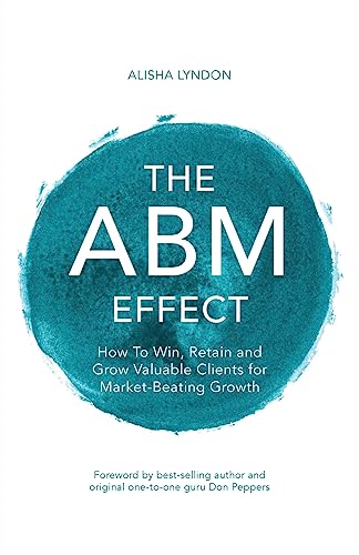 The ABM Effect: How To Win, Retain and Grow Valuable Clients For Market ...