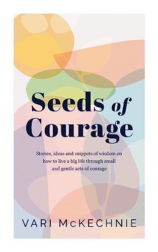 Seeds of Courage: Stories, ideas and snippets of wisdom on how to live ...