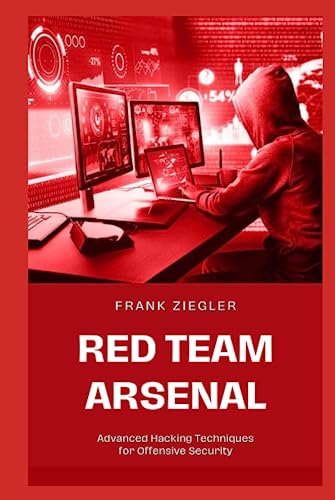 Red Team Arsenal: Advanced Hacking Techniques for Offensive Security by ...