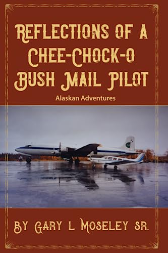 Reflections of a CHEE-CHOCK-O Bush Mail Pilot: Alaskan Adventures by ...