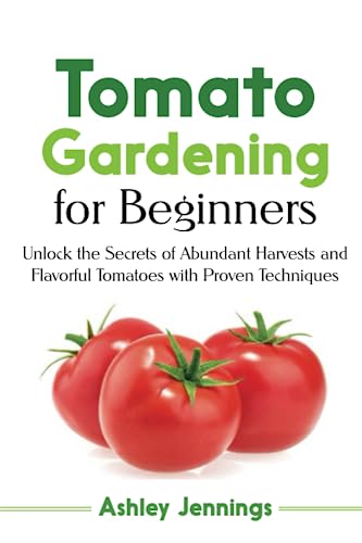 Tomato Gardening for Beginners: Unlock the Secrets of Abundant Harvests ...