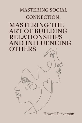 MASTERING SOCIAL CONNECTION: Mastering The Art Of Building Relationships And Influencing Others ...