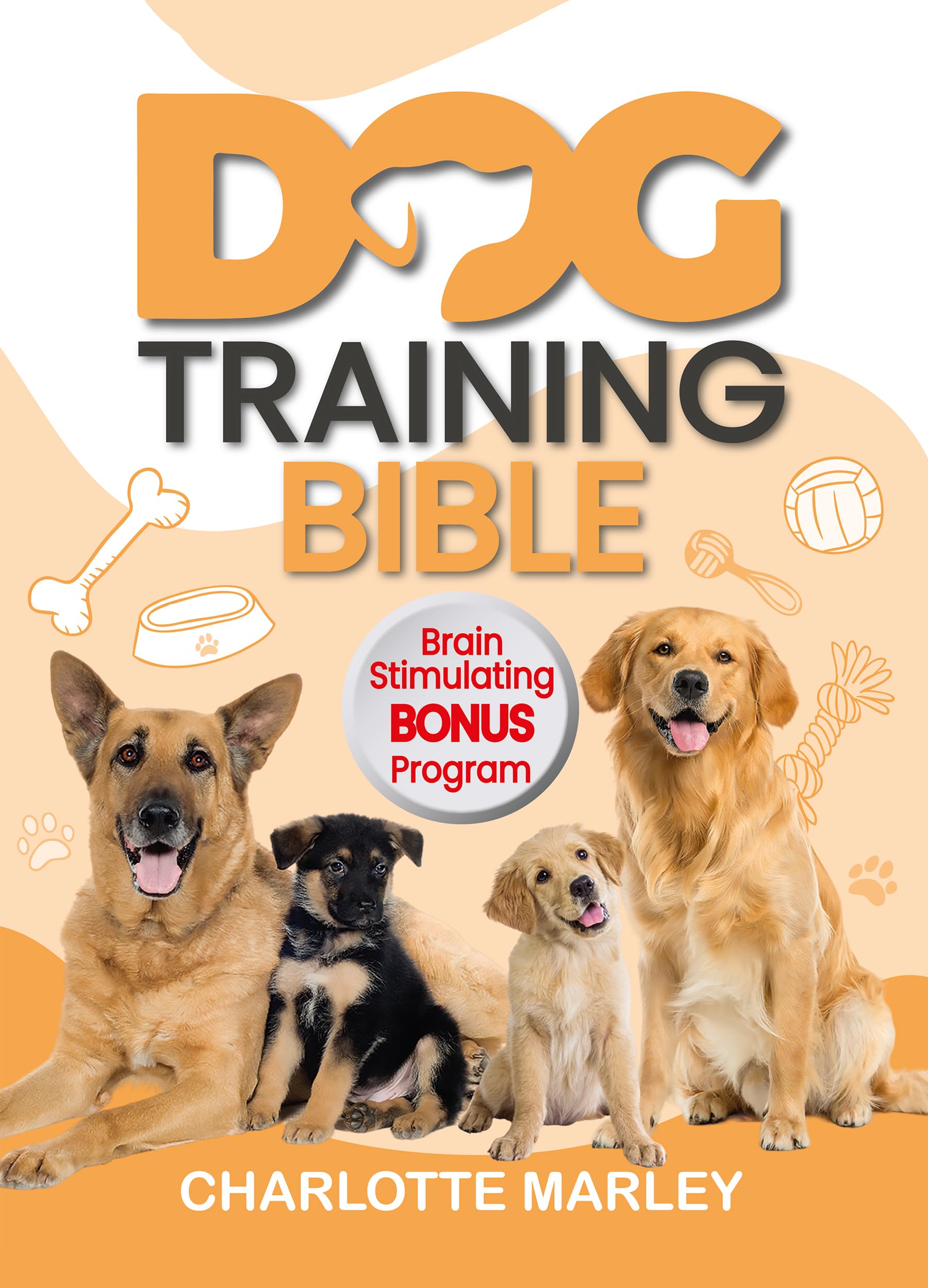 Dog Training Bible: All You Need to Know to Playfully Raise the Best Companion Ever from Puppy ...
