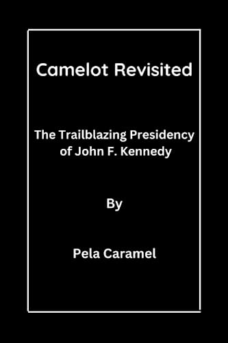 Camelot Revisited: The Trailblazing Presidency of John F. Kennedy by ...
