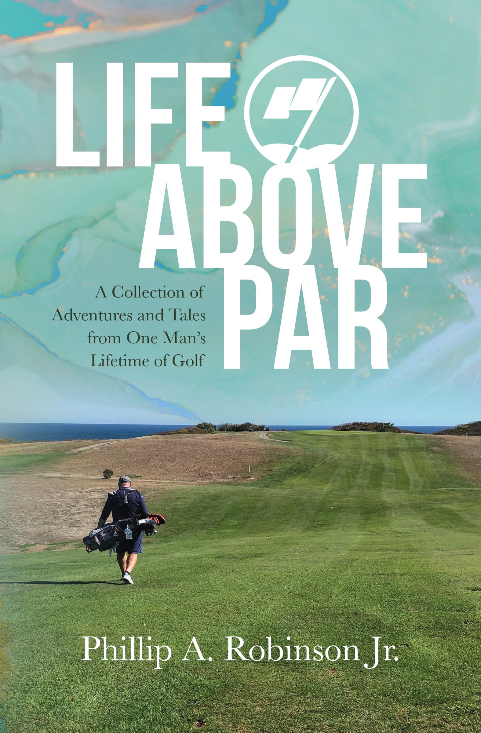 LIFE ABOVE PAR: A Collection of Adventures and Tales from one man's ...