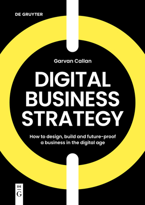 Digital Business Strategy: How to Design, Build, and Future-Proof a ...