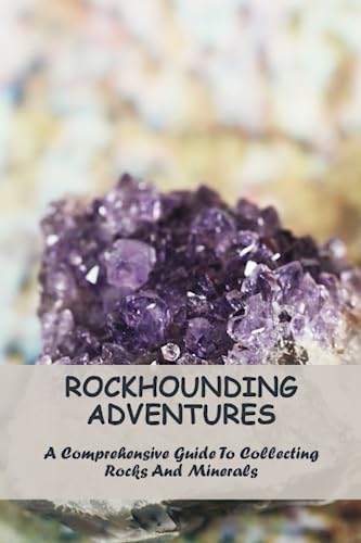 Rockhounding Adventures: A Comprehensive Guide To Collecting Rocks And Minerals by Rashad Alzaga ...