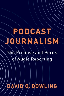 Podcast Journalism: The Promise and Perils of Audio Reporting by David ...