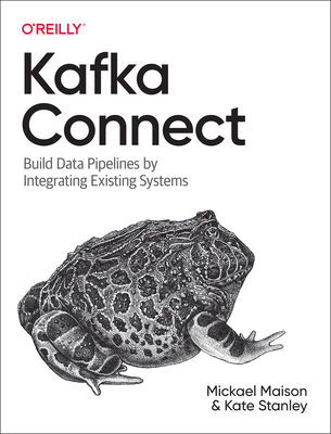 Kafka Connect: Build and Run Data Pipelines by Mickael Maison | Goodreads