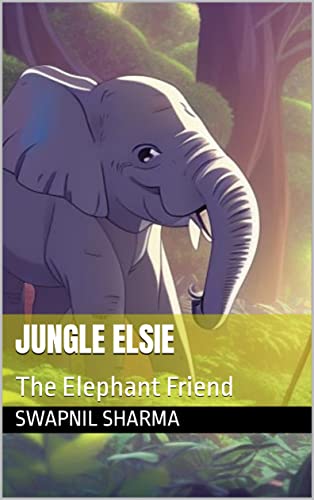 Jungle Elsie: The Elephant Friend by Swapnil Sharma | Goodreads