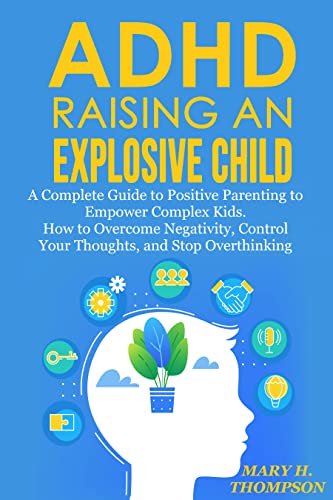 ADHD Raising an Explosive Child: A Complete Guide to Positive Parenting to Empower Complex Kids ...