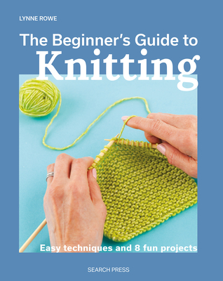 The Beginner's Guide to Knitting: Easy Techniques and 8 Fun Projects by Lynne Rowe | Goodreads