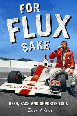 For Flux Sake: Beer, fags and opposite-lock by Ian Flux | Goodreads