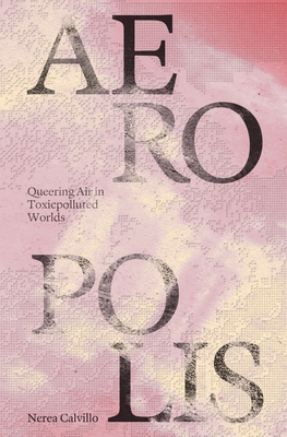 Aeropolis: Queering Air in Toxicpolluted Worlds by Nerea Calvillo ...