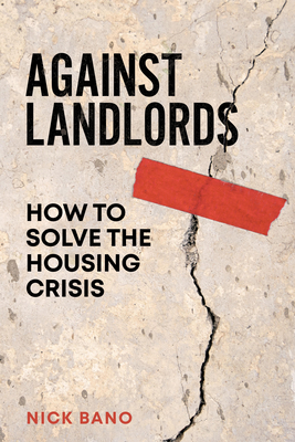 Against Landlords: How to Solve the Housing Crisis by Nick Bano | Goodreads