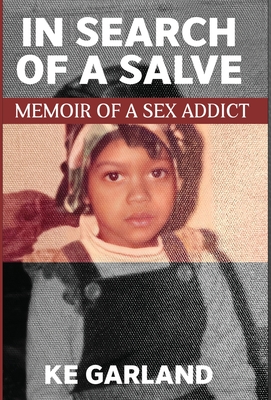 In Search of a Salve: Memoir of a Sex Addict by K.E. Garland | Goodreads